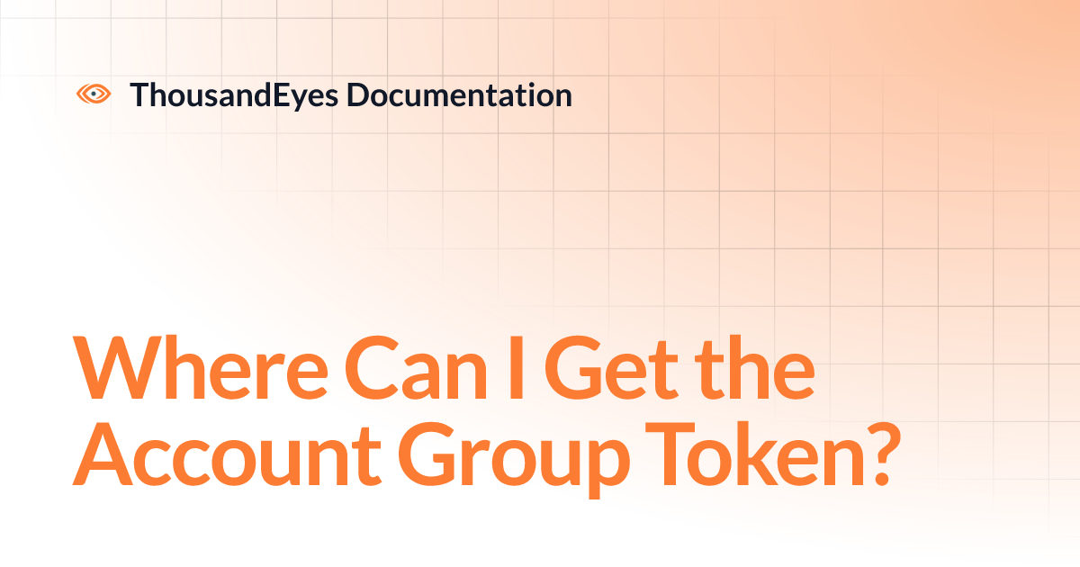 Where Can I Get the Account Group Token? | ThousandEyes Documentation