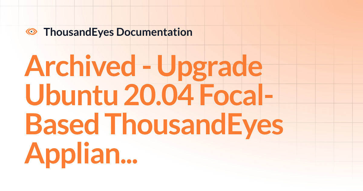 Archived - Upgrade Ubuntu 20.04 Focal-Based ThousandEyes Appliances | ThousandEyes Documentation